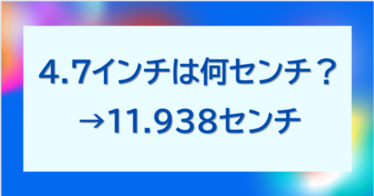 4.7インチは何センチ（cm）で何ミリ(mm)？変換方法は？縦と横の長さも（スマホやパソコン等）｜単位変換・換算ラボ