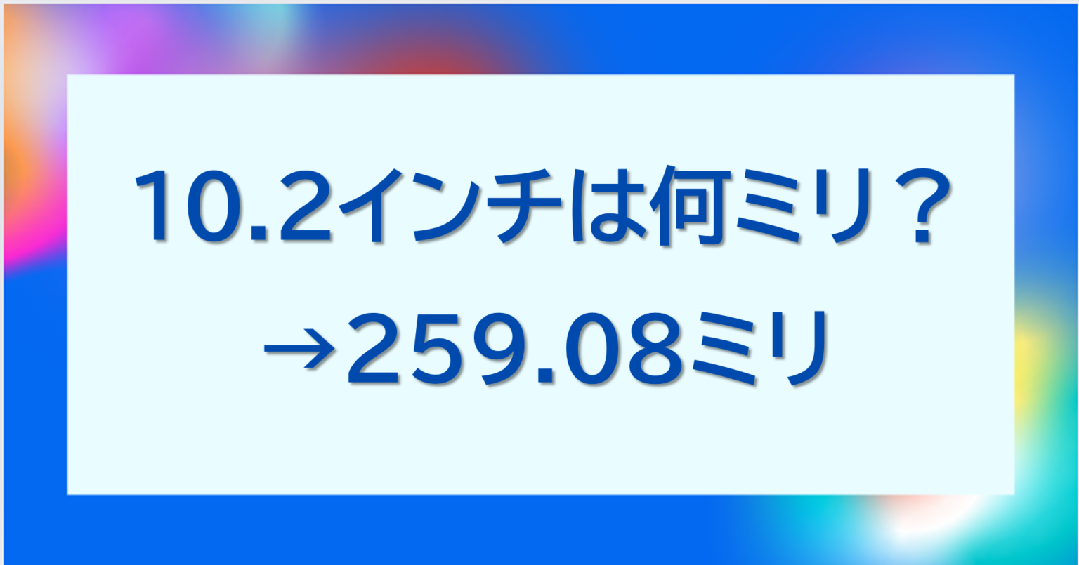 10.2インチは何センチ（cm）で何ミリ(mm)？変換方法は？縦と横の長さも（スマホやパソコン等）｜単位変換・換算ラボ