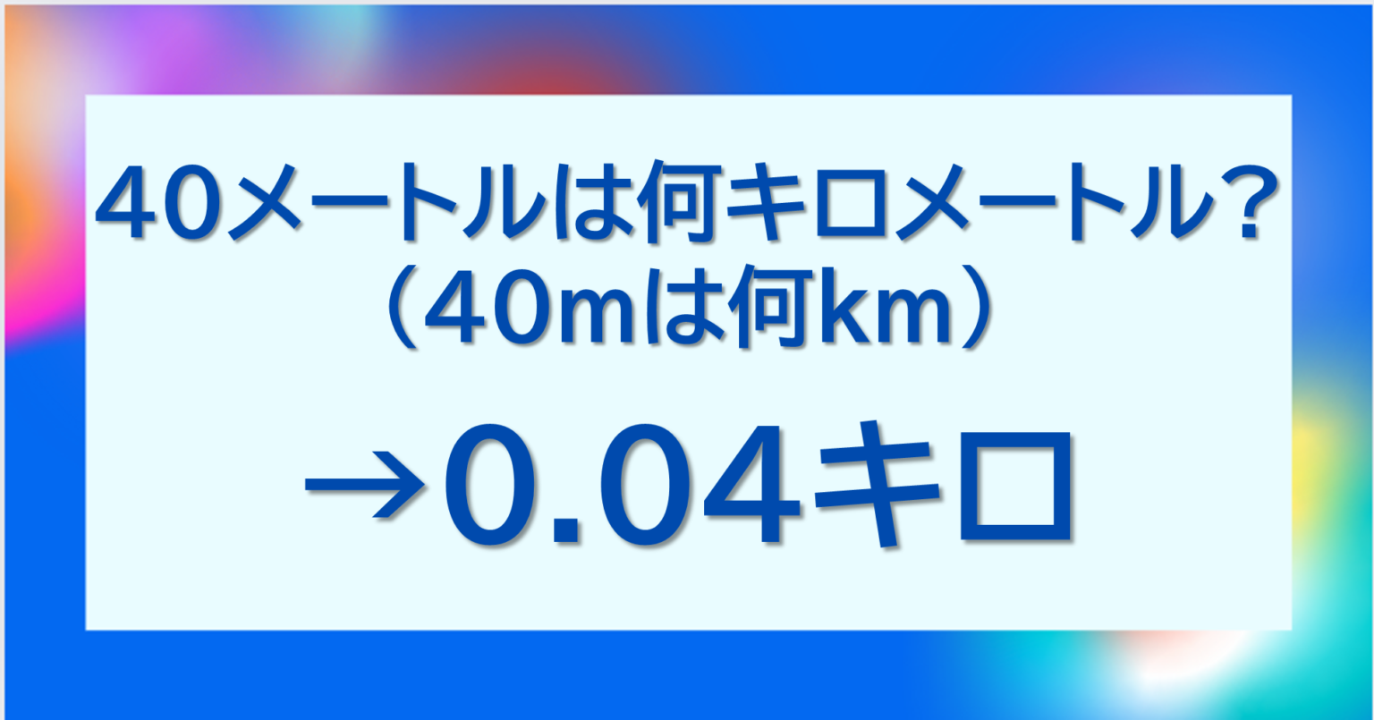 40mは何センチ（cm）でキロメートル（km）か？【40メートルをセンチメートルやキロメートルに直す方法：変換方法】｜単位変換・換算ラボ