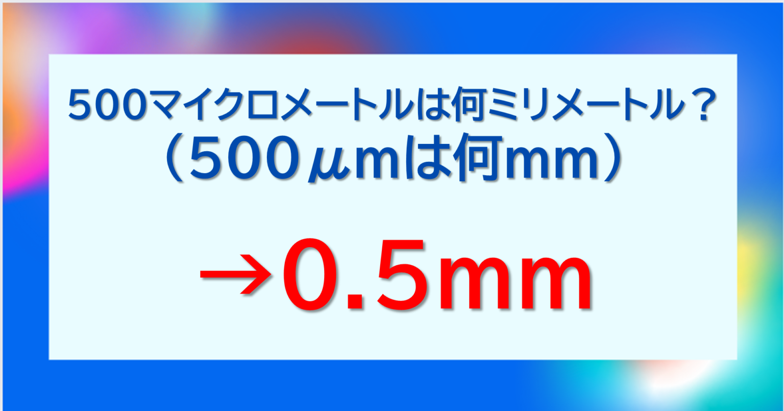 500μm（ミクロン）は何ミリメートル（mm）で何メートル（m）か？【500マイクロメートルの変換・換算方法】｜単位変換・換算ラボ